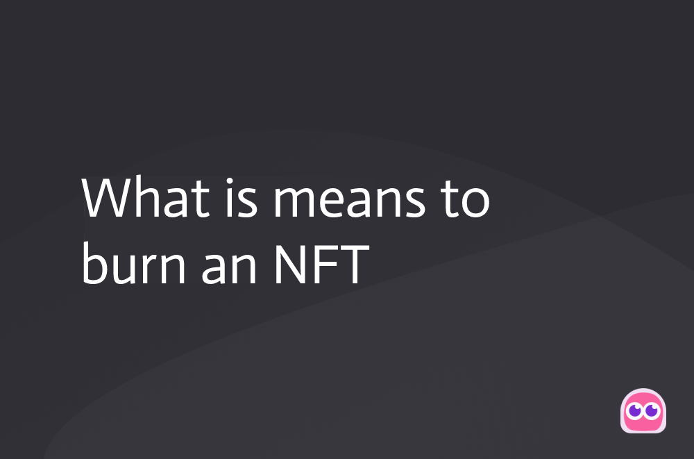 What It Means to “Burn” an NFT & How It Impacts Value